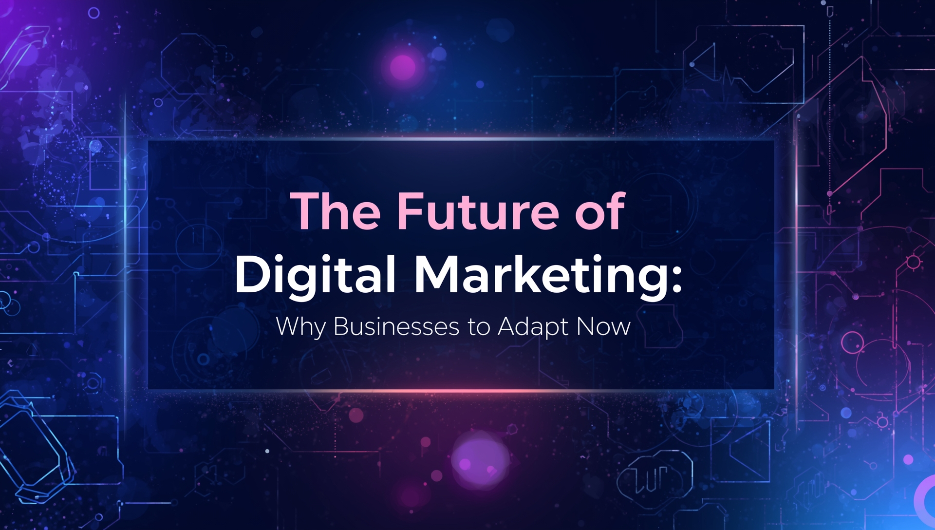 The Future of Digital Marketing. Why Business Need to Adapt Now